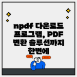 npdf 다운로드 프로그램, PDF 변환 솔루션까지 한번에